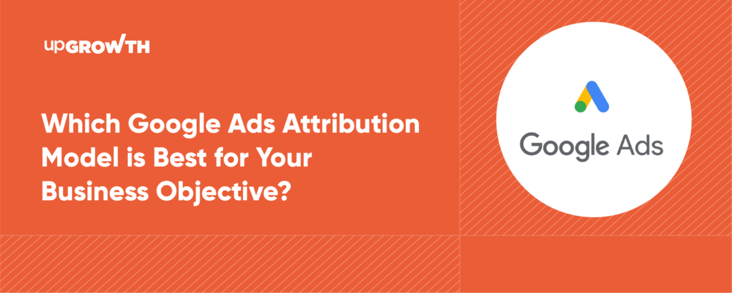 Which Google Ads Attribution Model is Best for Your Business Objective?